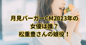 月見バーガーCM2023年の女優は誰？松重豊さんの娘役！