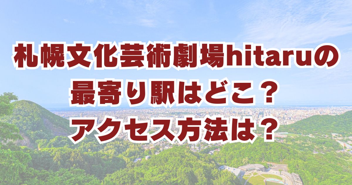 札幌文化芸術劇場hitaruの最寄り駅はどこ？アクセス方法は？